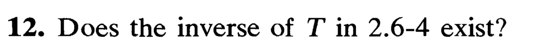 Solved 12. Does the inverse of T in 2.6-4 exist? | Chegg.com