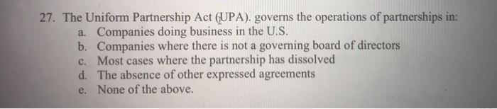 Solved 27. The Uniform Partnership Act (UPA), governs the | Chegg.com