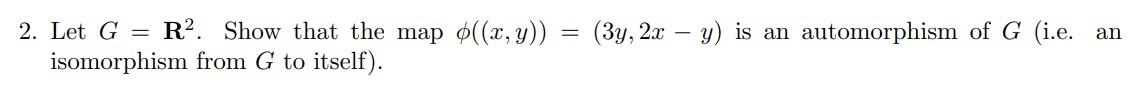 Solved 2. Let G=R2. Show that the map ϕ((x,y))=(3y,2x−y) is | Chegg.com