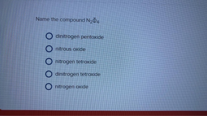 Solved Name the compound N20, dinitrogen pentoxide O nitrous | Chegg.com