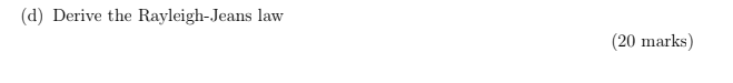 Solved (d) Derive the Rayleigh-Jeans law (20 marks) | Chegg.com
