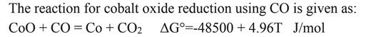 Solved The reaction for cobalt oxide reduction using CO is | Chegg.com