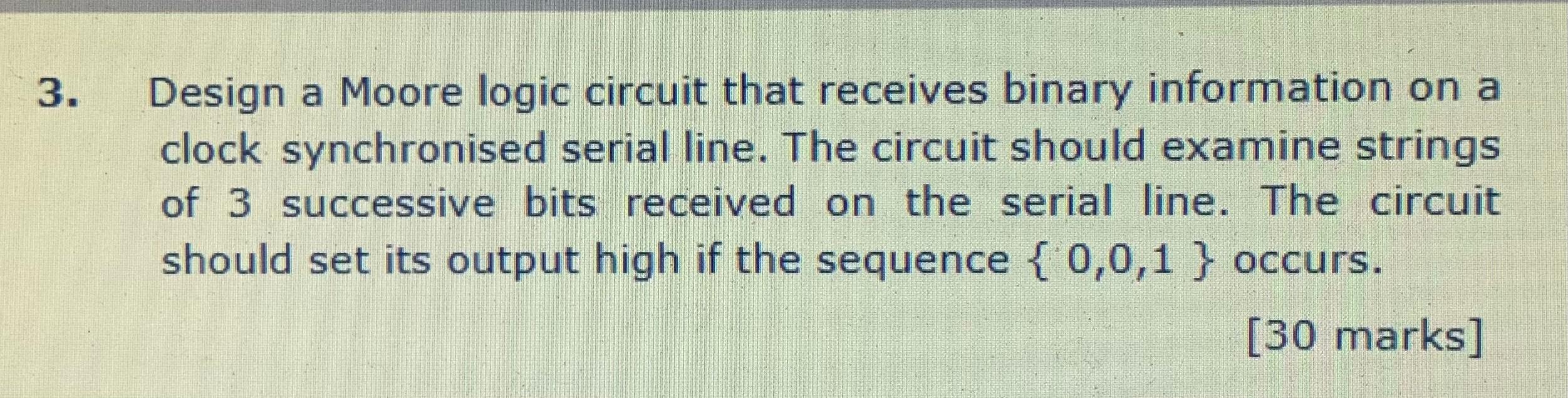 Solved 3. Design a Moore logic circuit that receives binary | Chegg.com