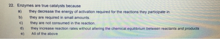 Solved 22. Enzymes are true catalysts because a) they | Chegg.com