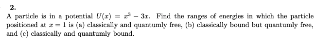 Solved 2. A particle is in a potential U(x)=x3−3x. Find the | Chegg.com