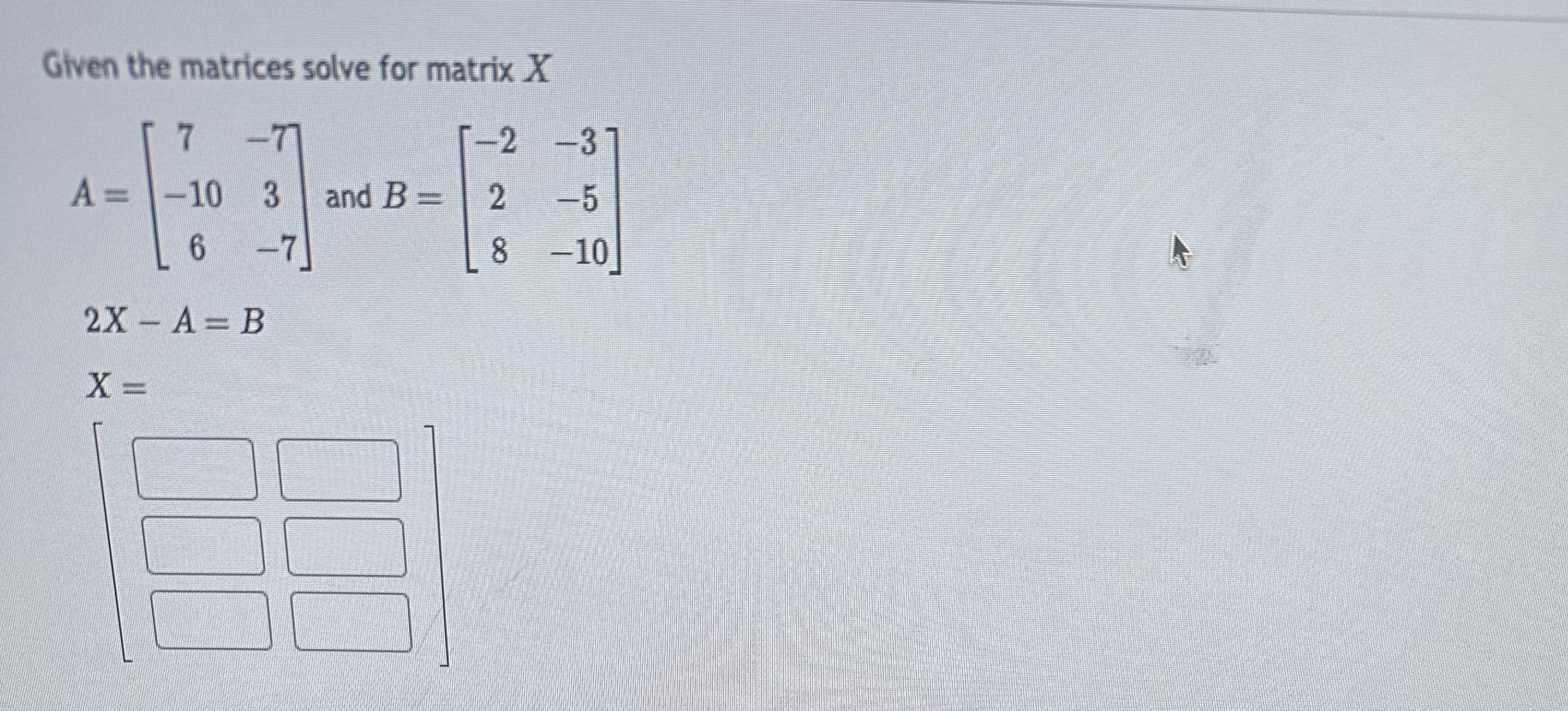 Solved Given the matrices solve for matrix xA=[7-73-7]66-10 | Chegg.com