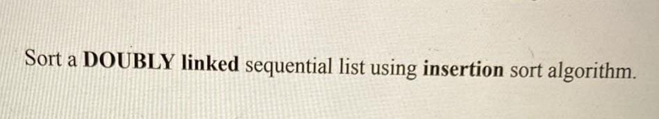 Solved Sort a DOUBLY linked sequential list using insertion | Chegg.com