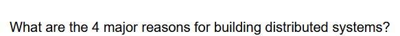 Solved What are the 4 major reasons for building distributed | Chegg.com