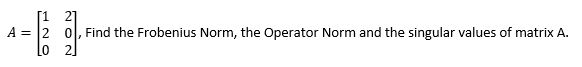 Solved A=⎣⎡120202⎦⎤, Find the Frobenius Norm, the Operator | Chegg.com