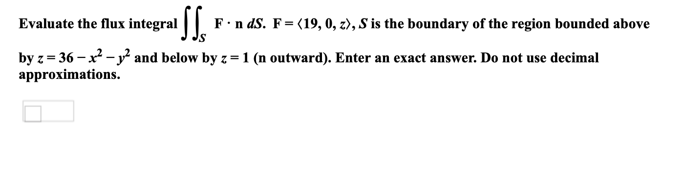 Solved Evaluate the flux integral SS. F•nds. F= (19,0, z), S | Chegg.com