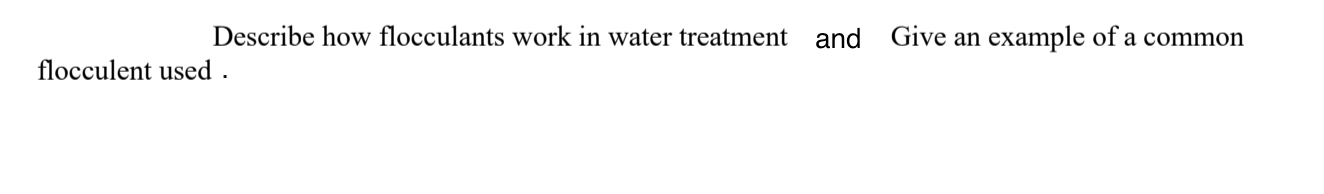 Solved Describe how flocculants work in water treatment and | Chegg.com
