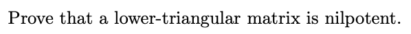 Solved Prove that a lower-triangular matrix is nilpotent. | Chegg.com