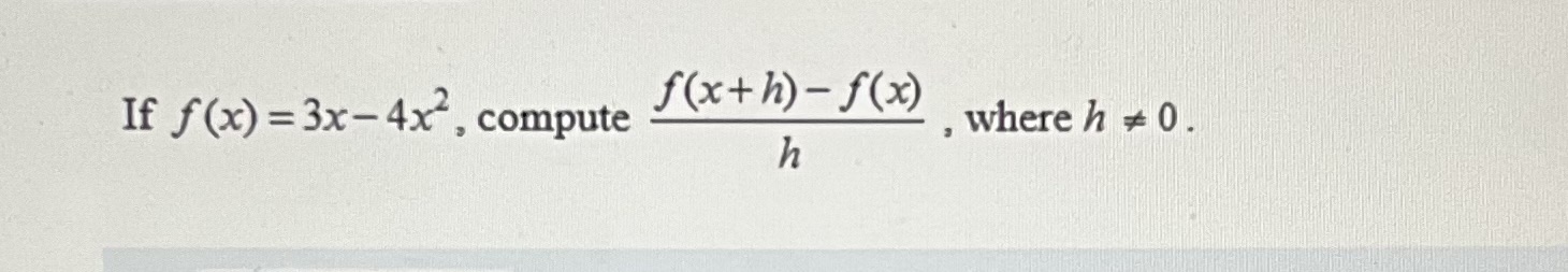 Solved If f(x)=3x-4x2, ﻿compute f(x+h)-f(x)h, ﻿where h≠0. | Chegg.com