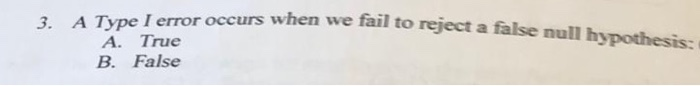 Solved A Type I error occurs when we fail to reject a false | Chegg.com