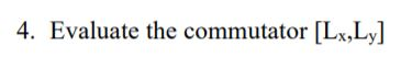 Solved 4. Evaluate the commutator [Lx,Ly] | Chegg.com