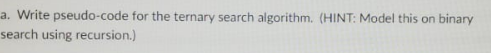 Solved a. Write pseudo-code for the ternary search | Chegg.com
