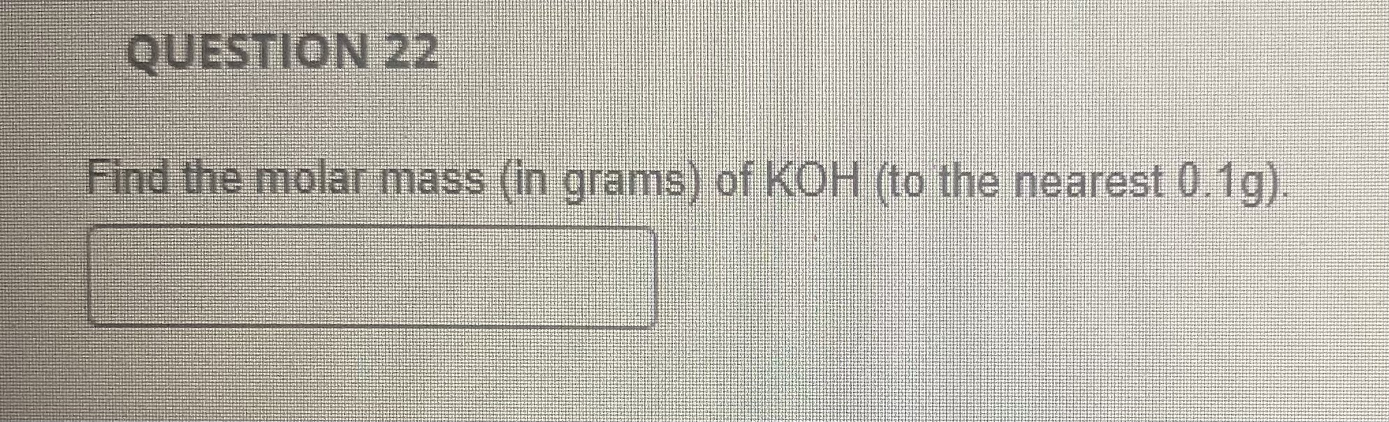 Solved QUESTION 22Find the molar mass (in grams) ﻿of KOH (to | Chegg.com