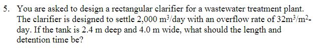 Solved 5. You are asked to design a rectangular clarifier | Chegg.com