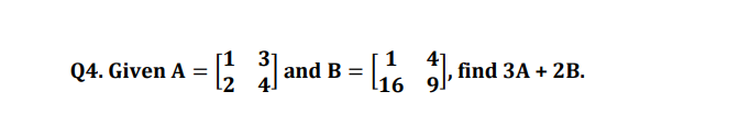 Solved Q4. Given A=[1234] and B=[11649], find 3A+2B. | Chegg.com