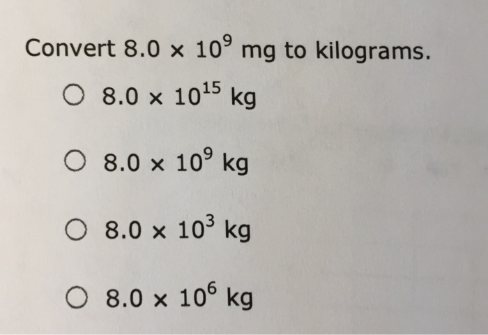 Solved Convert 8.0 × 109 mg to kilograms. 8.0 × 1015 kg | Chegg.com