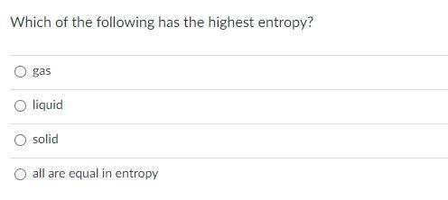 Solved Which of the following has the highest entropy? gas | Chegg.com
