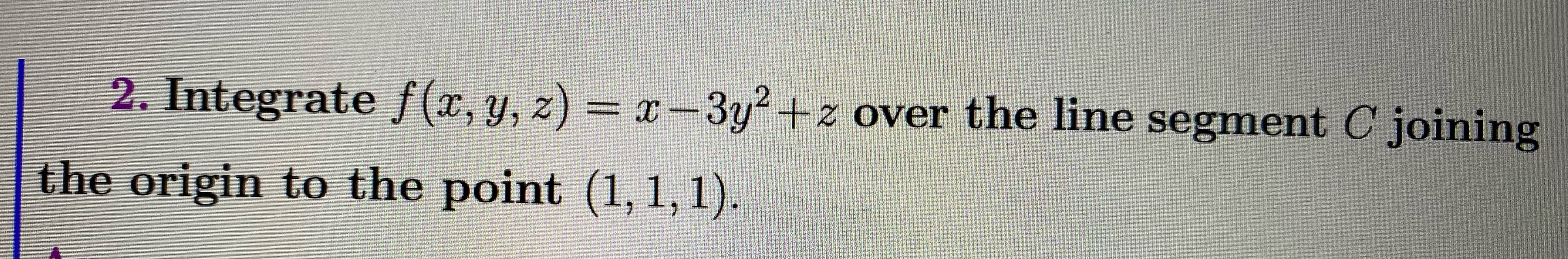 Solved 2. Integrate f(x,y,z)=x−3y2+z over the line segment C | Chegg.com