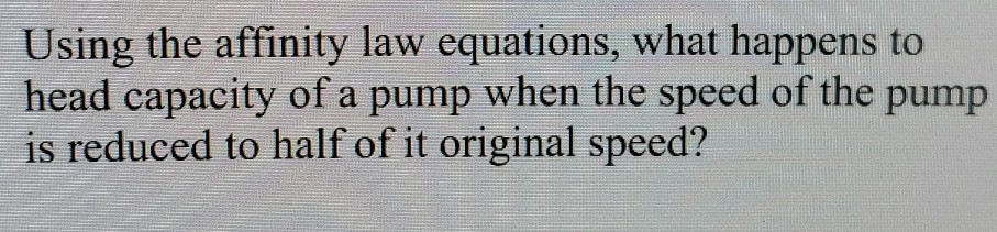 Solved Using the affinity law equations, what happens to | Chegg.com