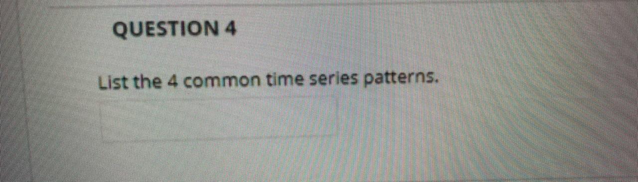 Solved QUESTION 4 List the 4 common time series patterns. | Chegg.com