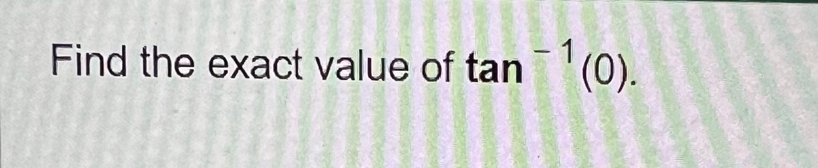 Solved Find the exact value of tan−1(0) | Chegg.com