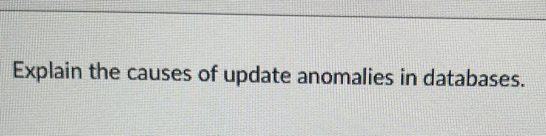 Solved Explain the causes of update anomalies in databases. | Chegg.com