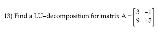 Solved 13) Find a LU-decomposition for matrix A=[39−1−5] | Chegg.com