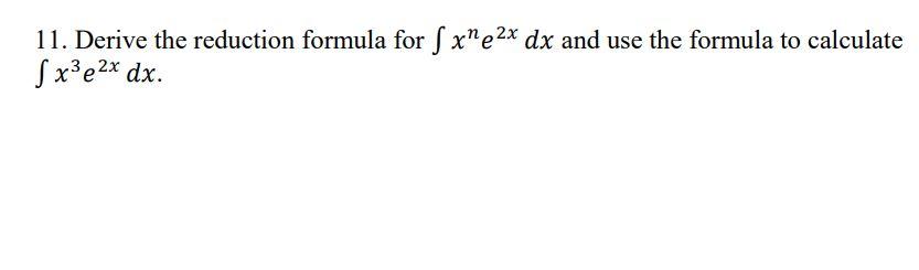 Solved 11. Derive the reduction formula for ∫xne2xdx and use | Chegg.com