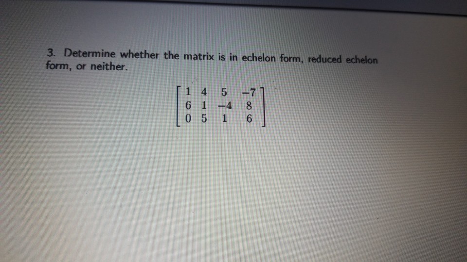 Solved 3. Determine whether the matrix is in echelon form, | Chegg.com