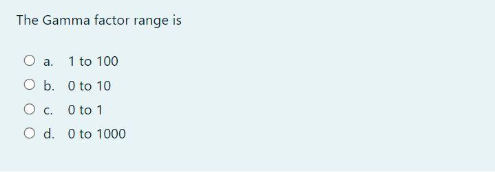 Solved The Gamma factor range is a. 1 to 100 O b. 0 to 10 O | Chegg.com