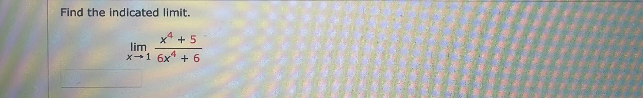 Solved Find the indicated limit. limx→16x4+6x4+5 | Chegg.com