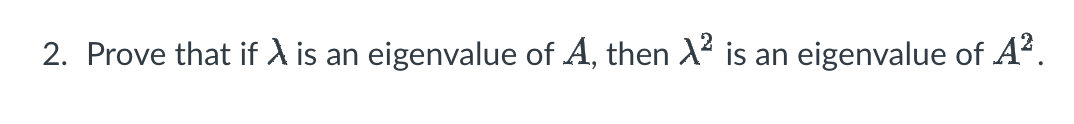 Solved 2. Prove that if λ is an eigenvalue of A, then λ2 is | Chegg.com