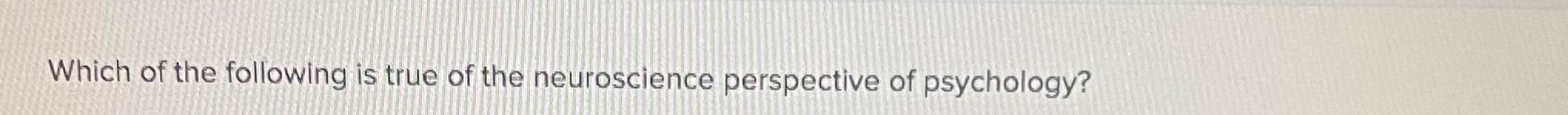 Solved Which of the following is true of the neuroscience | Chegg.com