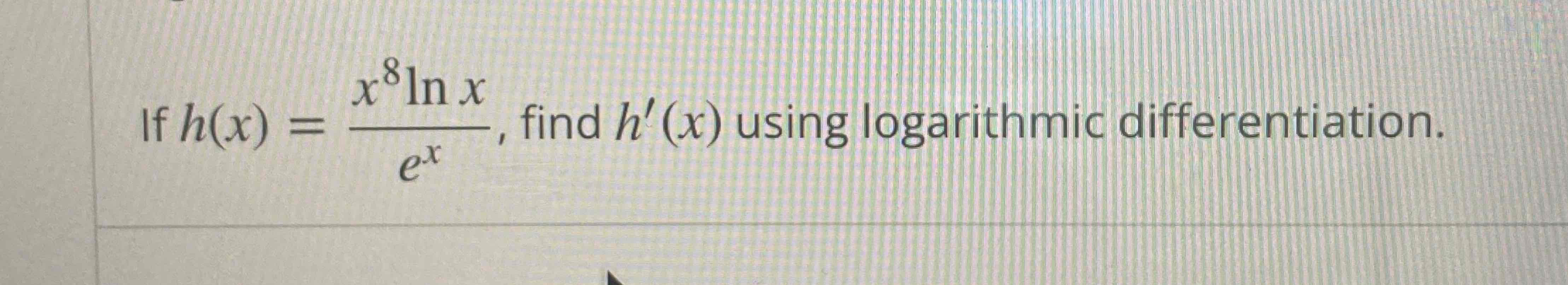 Solved If h(x)=x8lnxex, ﻿find h'(x) ﻿using logarithmic | Chegg.com