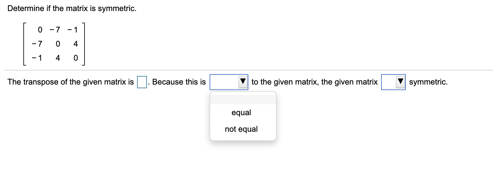Solved Determine if the matrix is symmetric. 0 -7 -1 -7 0 4 | Chegg.com