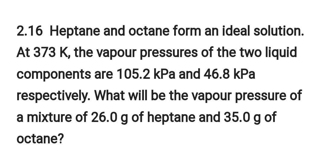 Solved 2.16 Heptane and octane form an ideal solution. At | Chegg.com