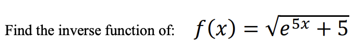 Solved Find the inverse function of: \\( f(x)=\\sqrt{e^{5 | Chegg.com