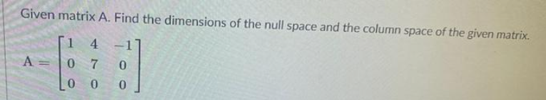Solved Given matrix A. Find the dimensions of the null space | Chegg.com