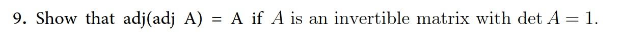 Solved 9. Show that adj(adjA)=A if A is an invertible matrix | Chegg.com