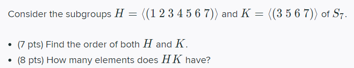 Solved Consider the subgroups H = ((1 2 3 4 5 6 7)) and K = | Chegg.com