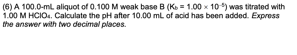 Solved (6) A 100.0-mL aliquot of 0.100 M weak base B (Kb = | Chegg.com