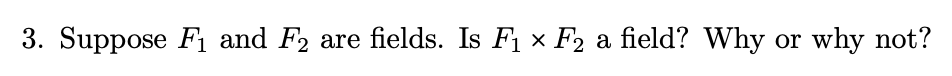Solved 3. Suppose F1 and F2 are fields. Is F1×F2 a field? | Chegg.com