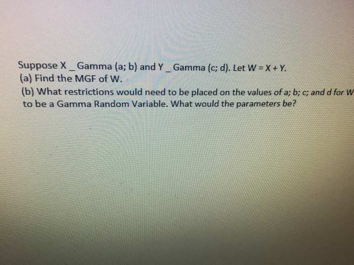 Solved Suppose X Gamma (a; b) and YGamma (c; d). Let W-X+Y. | Chegg.com