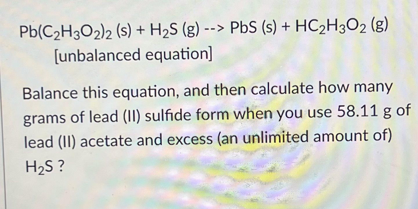 Solved Pb(C2H3O2)2 (s) +H2S(g)-→PbS(s)+HC2H3O2(g)[unbalanced | Chegg.com