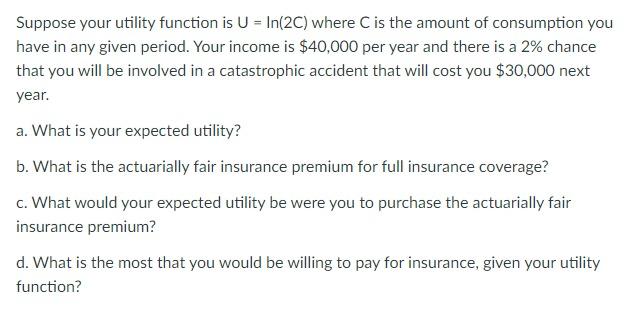 Solved Suppose your utility function is U = In(2C) where C | Chegg.com