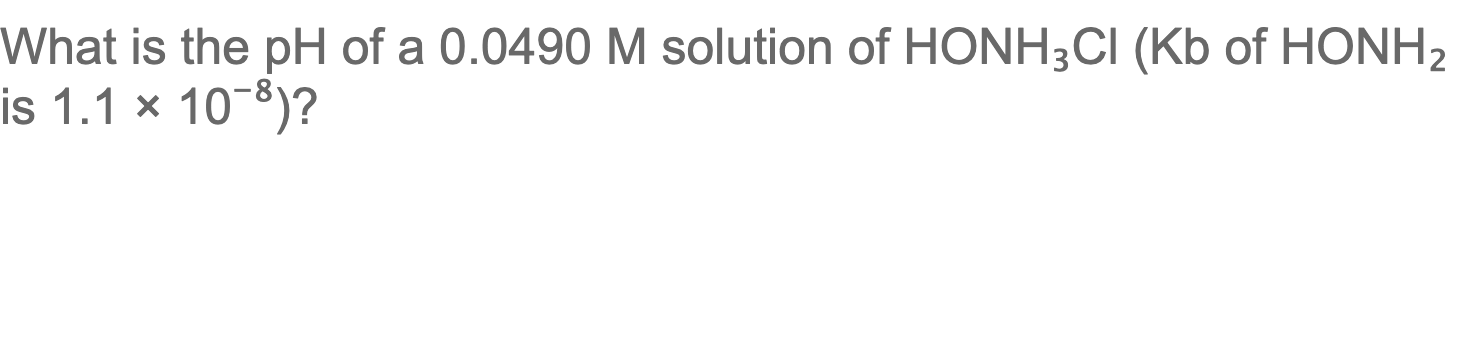 Solved What is the pH of a 0.0490M solution of HONH3Cl(Kb of | Chegg.com